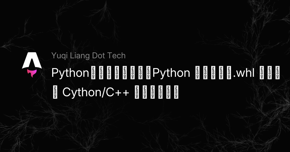 Python包诞生记（一）：Python 打包轮子（.whl 文件）与 Cython/C++ 混合编程实践 - Yuqi Liang Dot Tech